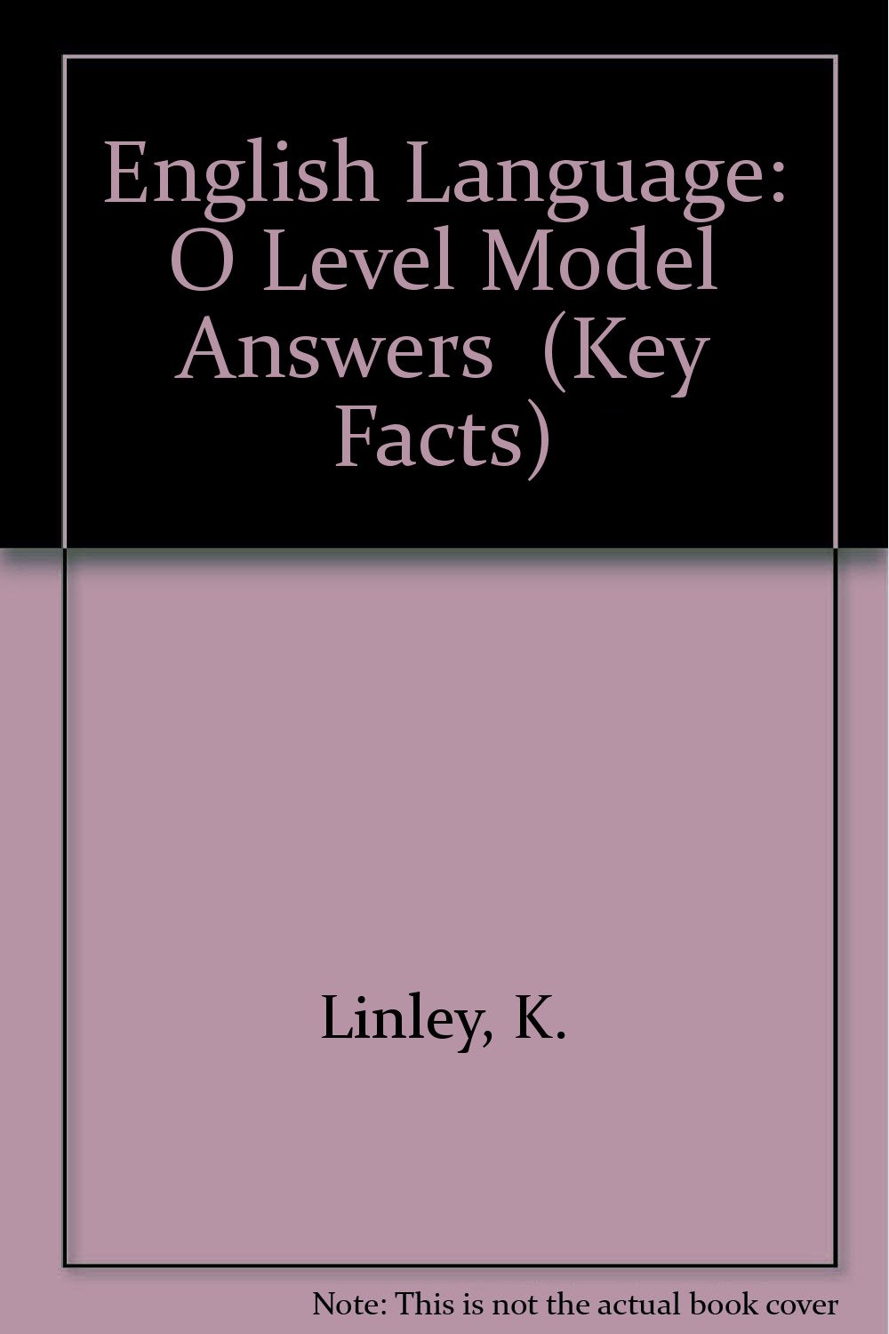 English Language: "O" Level Model Answers (Key Facts): K Linley ...