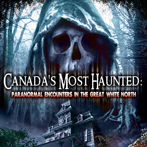 Canada's Most Haunted: Paranormal Encounters in the Great White North ...