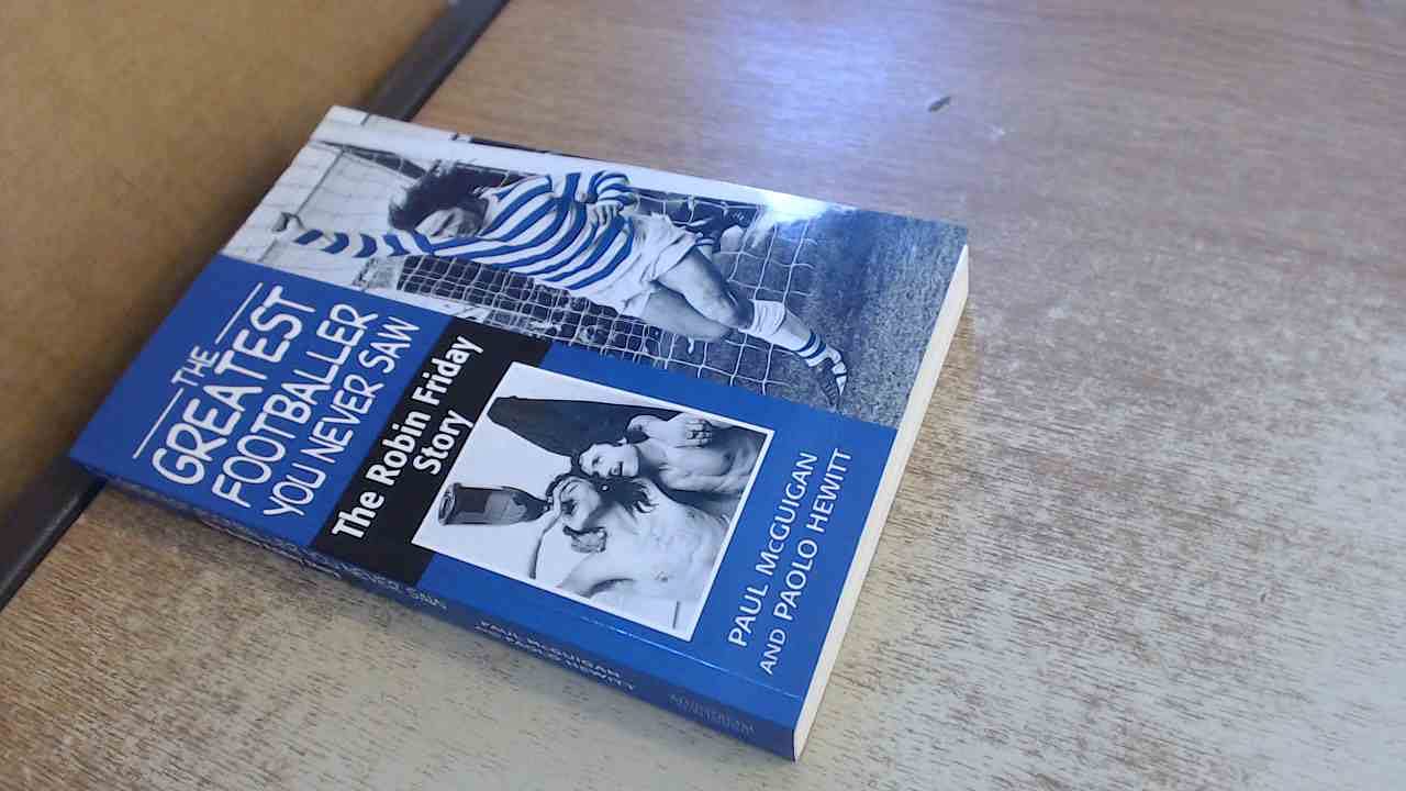 The Greatest Footballer You Never Saw: The Robin Friday Story: Paul ...