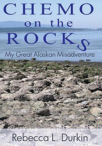 Chemo On The Rocks: My Great Alaskan Misadventure: Durkin, Rebecca L ...