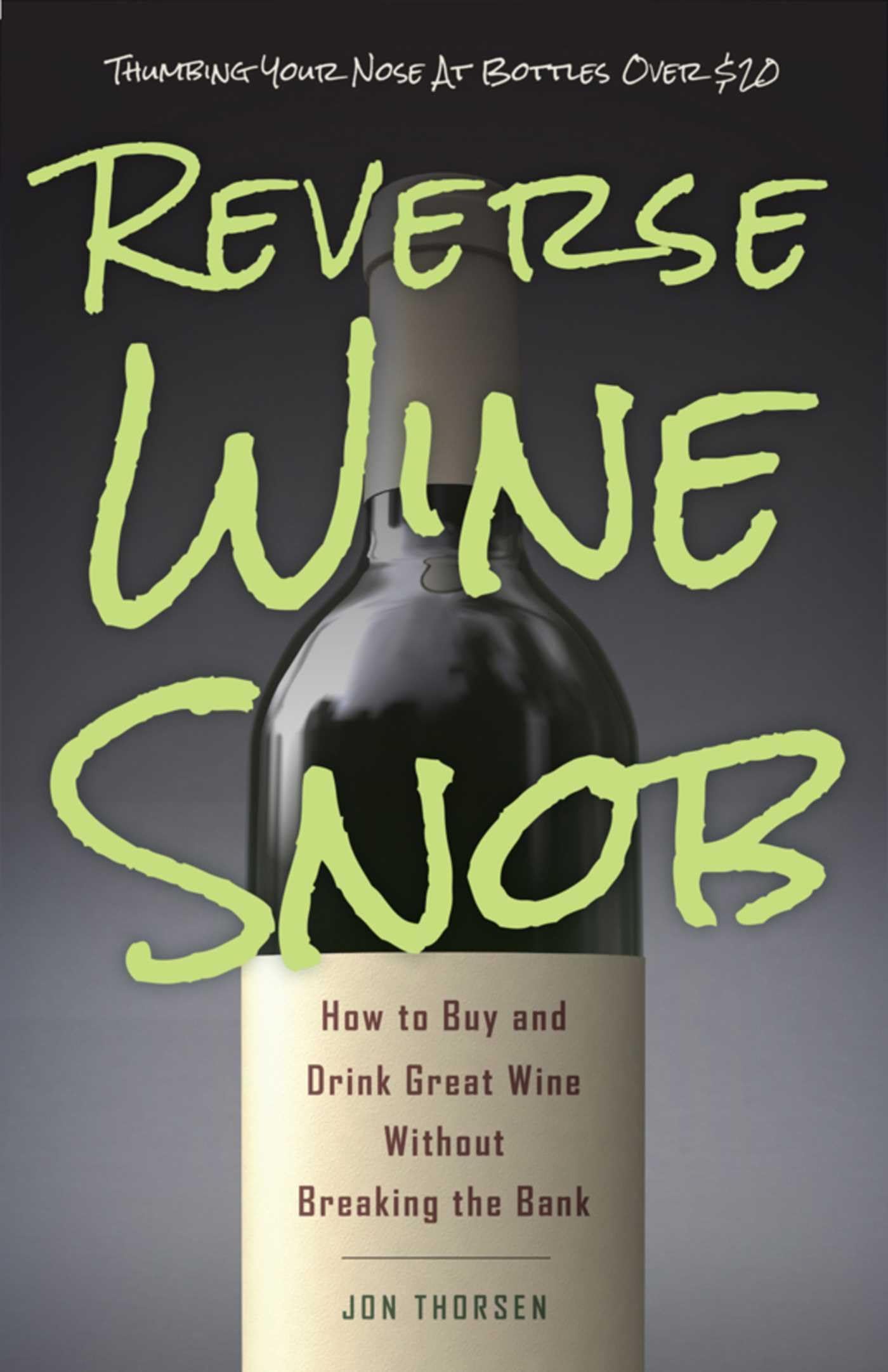 Reverse Wine Snob: How to Buy and Drink Great Wine without Breaking the ...