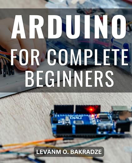 Arduino For Complete Beginners: A Comprehensive Step-by-Step Guide to Mastering Arduino ...