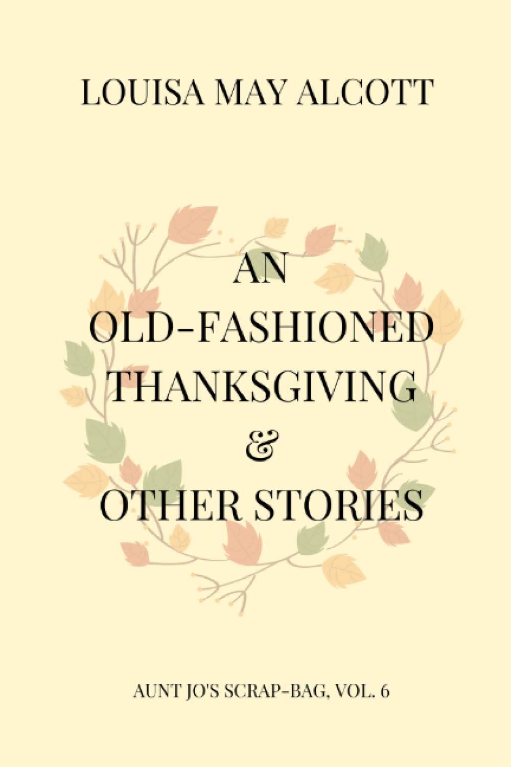 An Old-Fashioned Thanksgiving & Other Stories: Aunt Jo's Scrap-Bag, Vol ...