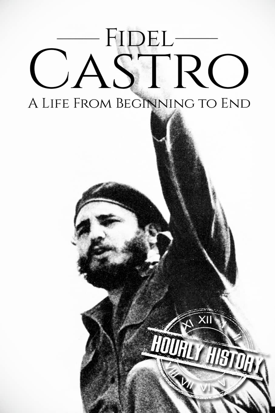 Fidel Castro: A Life From Beginning to End (The Cold War): History ...