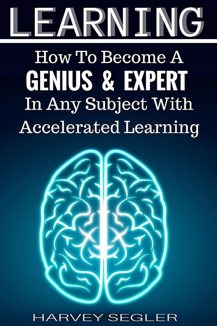 Learning: How To Become a Genius And Expert In Any Subject With ...