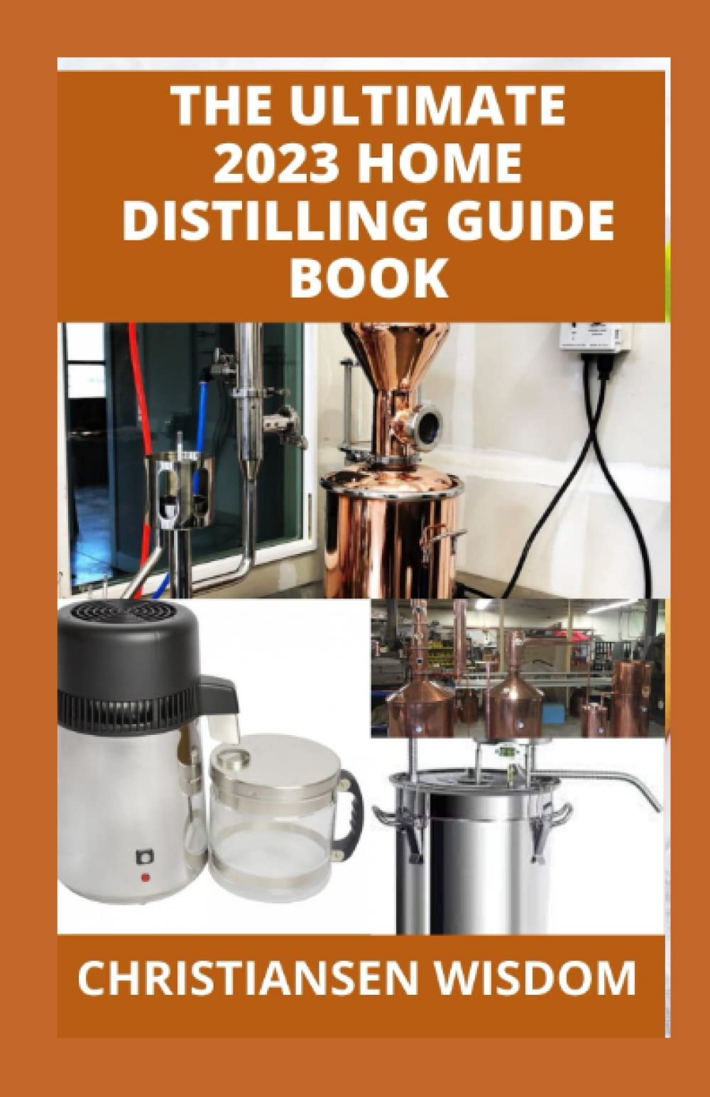 The Ultimate 2023 Home Distilling Guide Book: The Ultimate Distillation ...