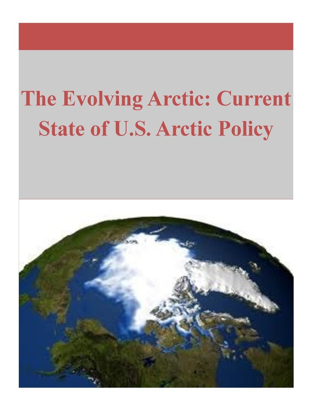 The Evolving Arctic: Current State of U.S. Arctic Policy (The Arctic ...