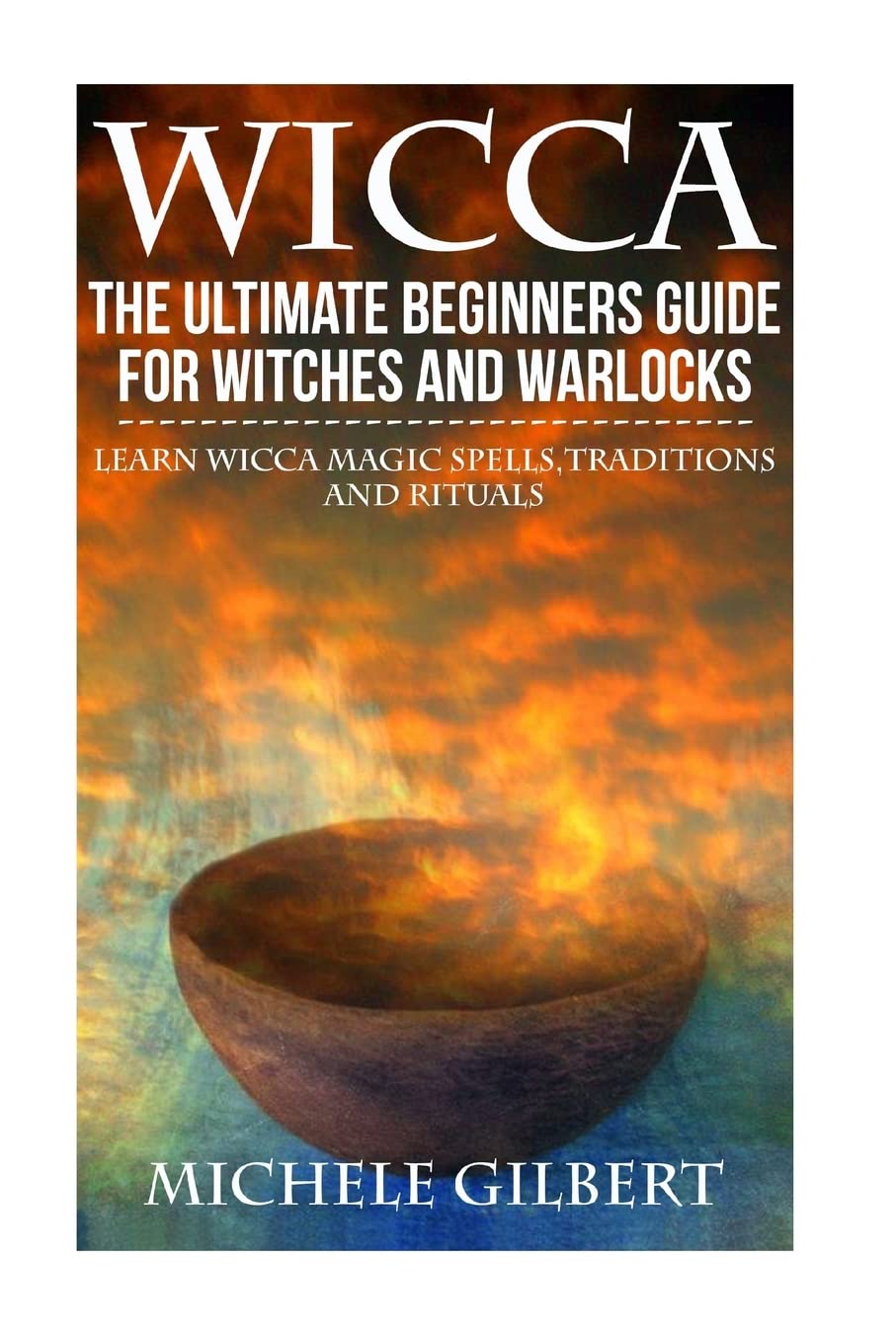 Wicca: The Ultimate Beginners Guide For Witches and Warlocks: Learn ...