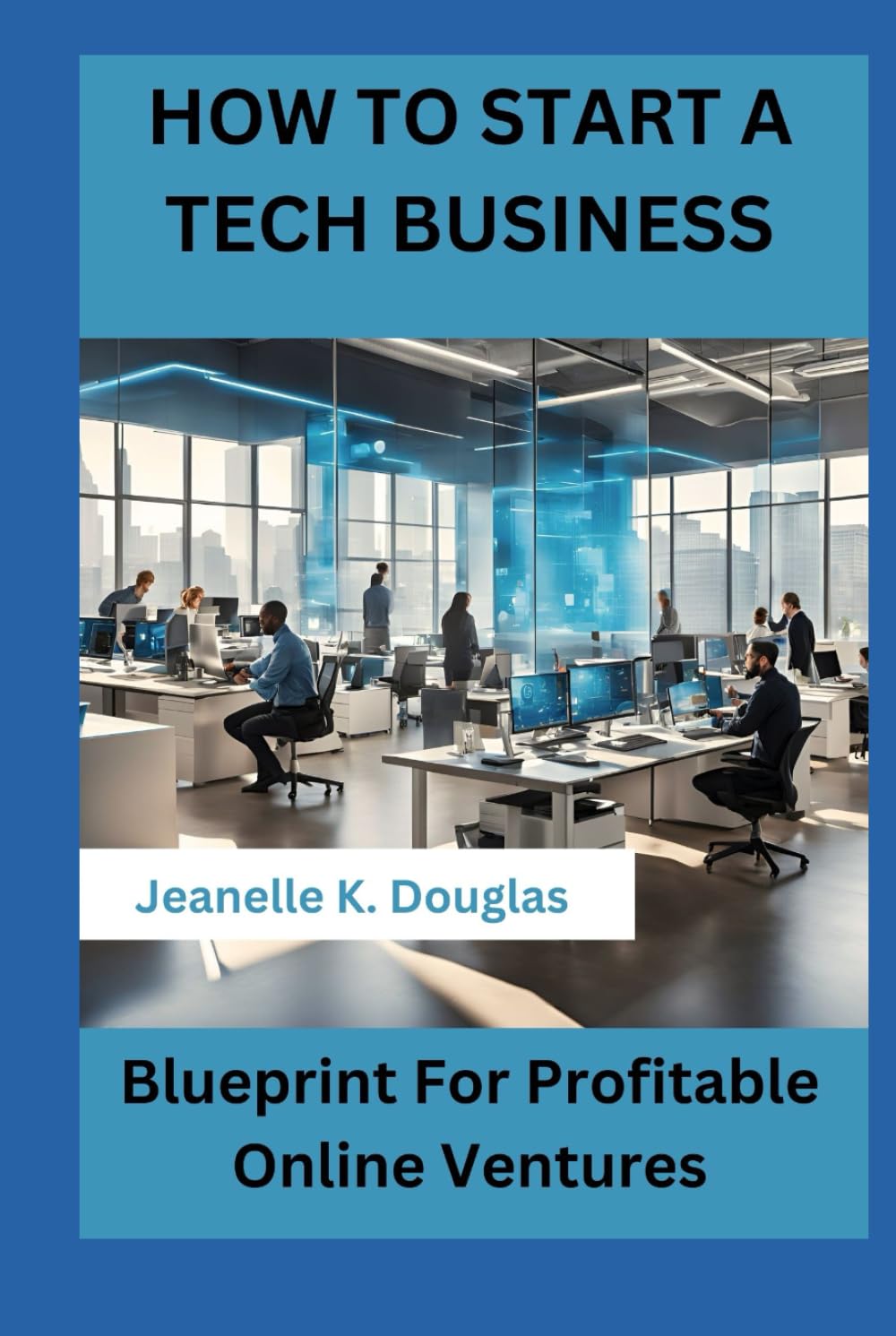 HOW TO START A TECH BUSINESS: Blueprint For Profitable Online Ventures