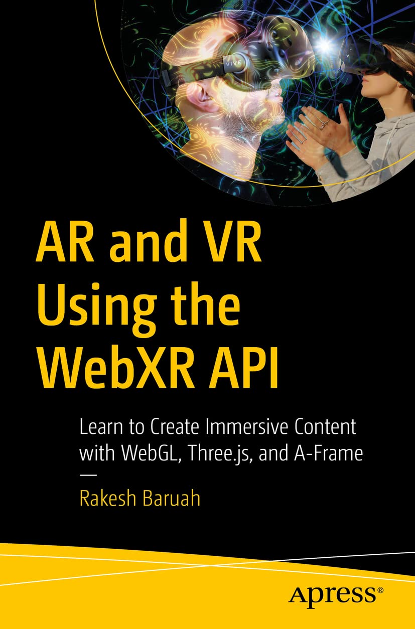 AR and VR Using the WebXR API: Learn to Create Immersive Content with WebGL, Three.js, and A ...