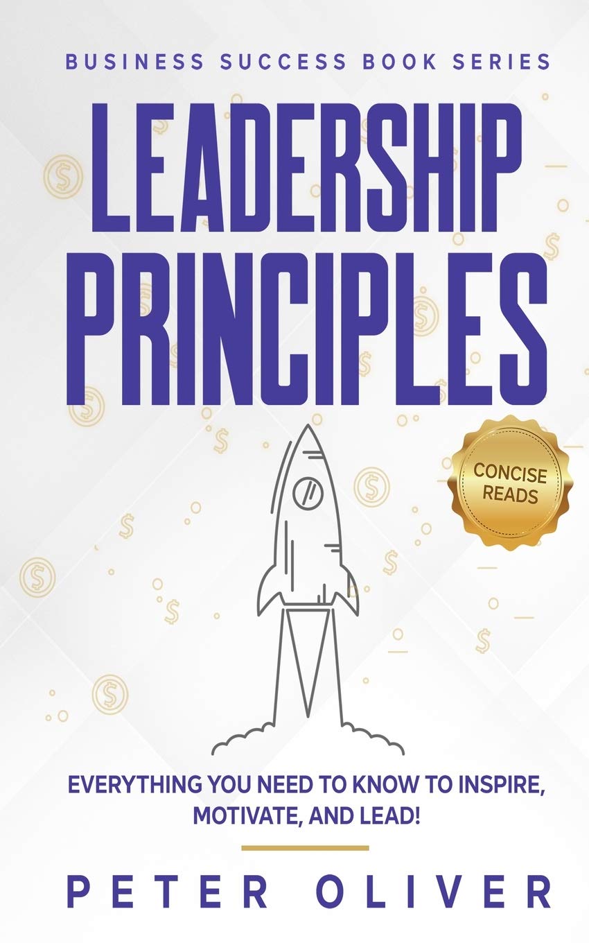 Leadership Principles: Everything You Need to Know to Inspire, Motivate ...