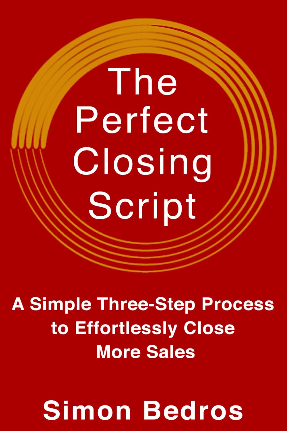 The Perfect Closing Script: A Simple Three-Step Process to Effortlessly ...