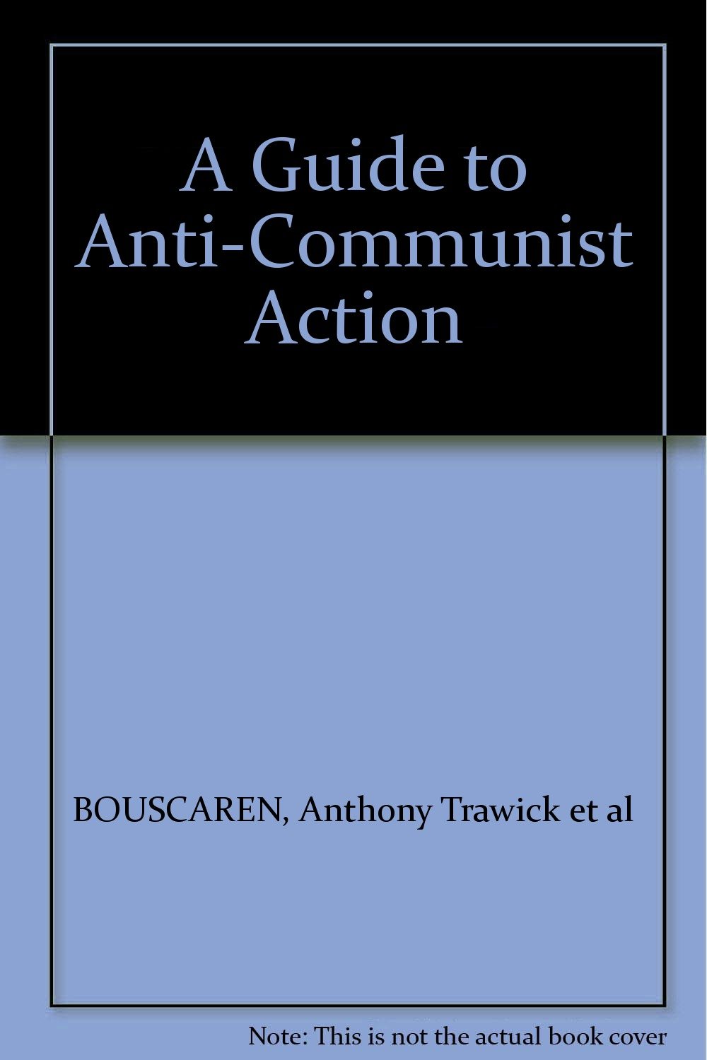 A Guide to Anti-Communist Action: BOUSCAREN, Anthony Trawick et al ...