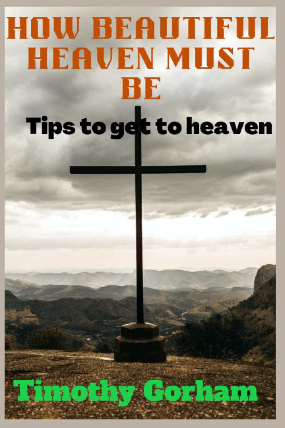 How beautiful heaven must be: tips to get to heaven: Gorham, Timothy ...