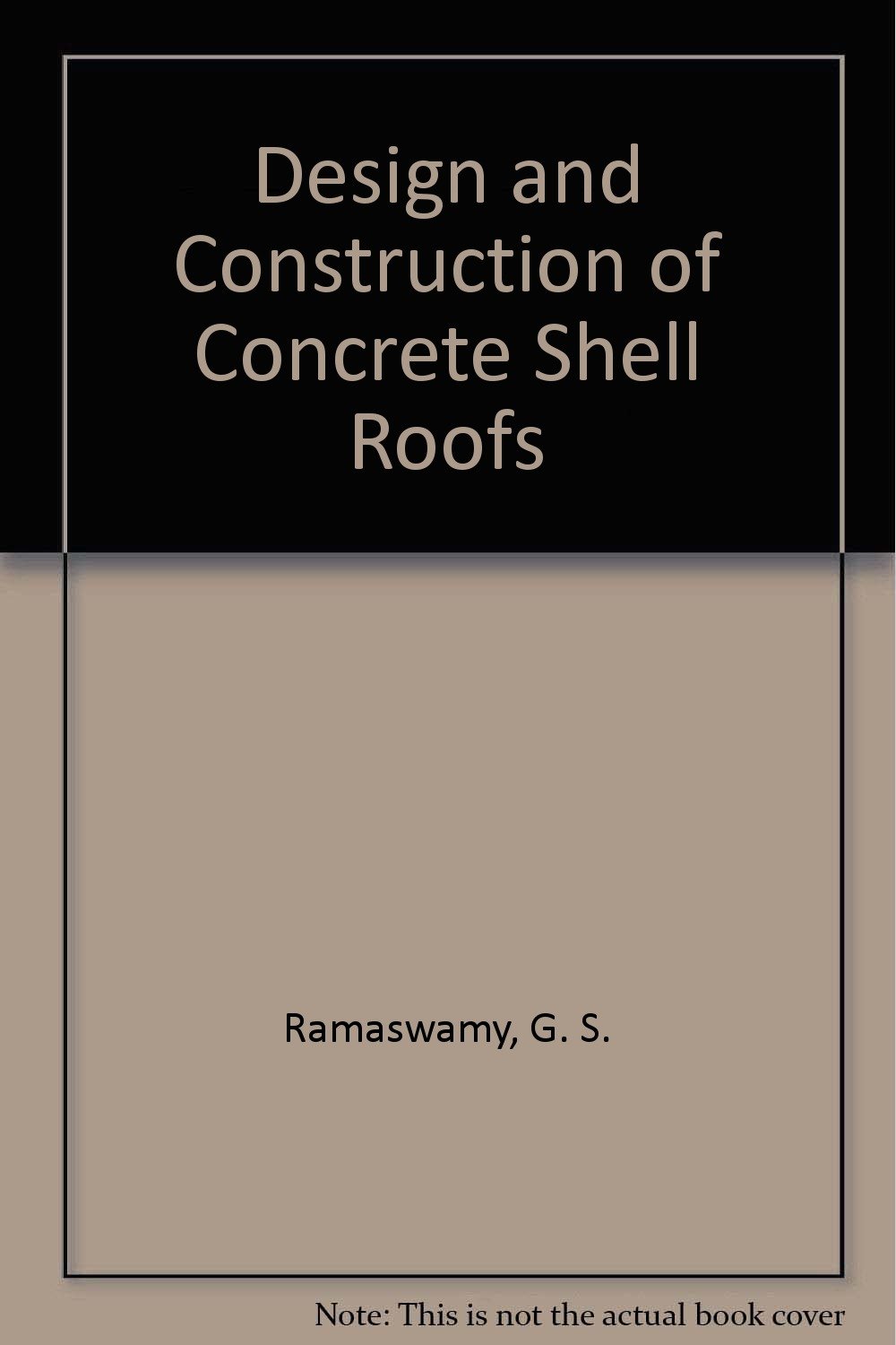 Design and Construction of Concrete Shell Roofs: Ramaswamy, G. S ...