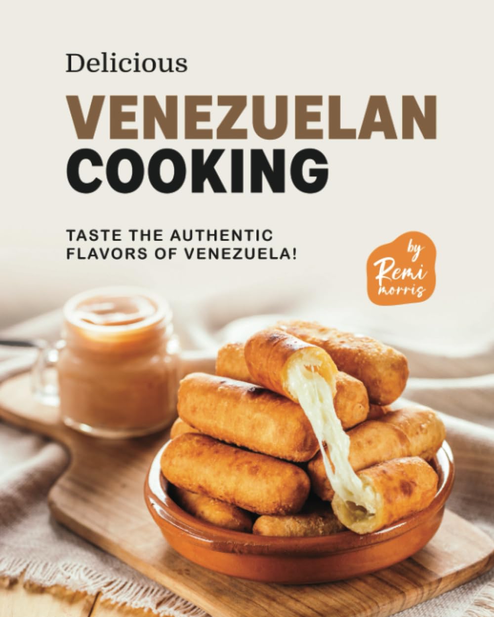 Delicious Venezuelan Cooking: Taste the Authentic Flavors of Venezuela ...