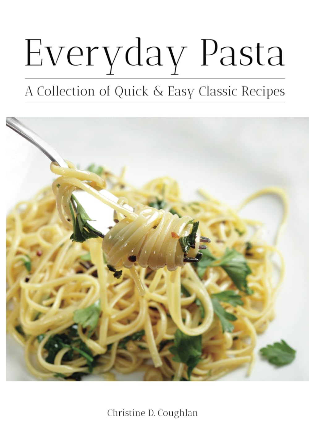 Everyday Pasta: A Collection of Quick and Easy Classic Recipes ...