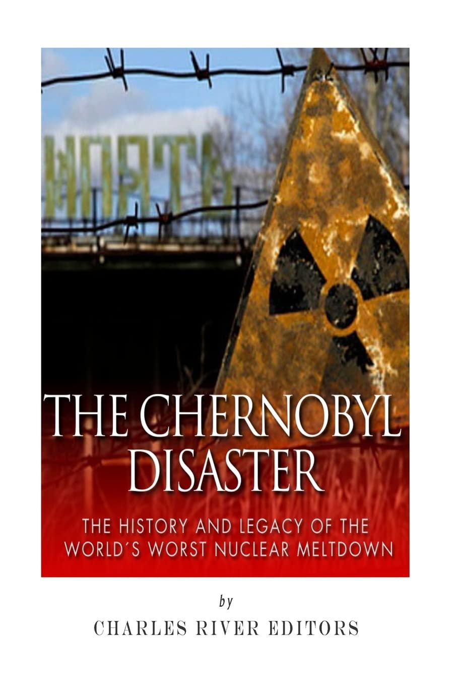 The Chernobyl Disaster: The History and Legacy of the World’s Worst ...