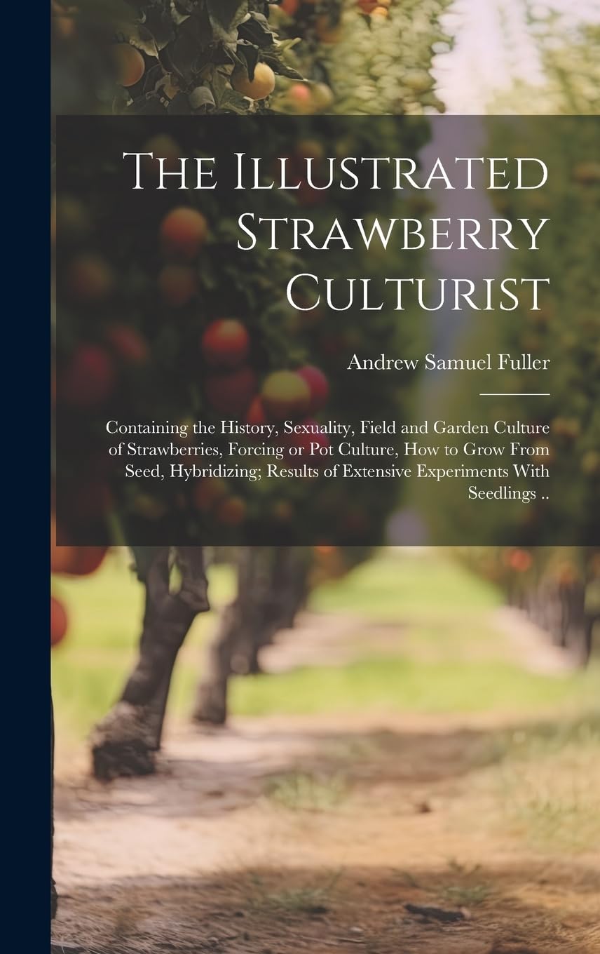 The Illustrated Strawberry Culturist: Containing the History, Sexuality ...