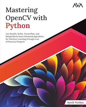 Mastering OpenCV with Python: Use NumPy, Scikit, TensorFlow, and Matplotlib to learn Advanced ...