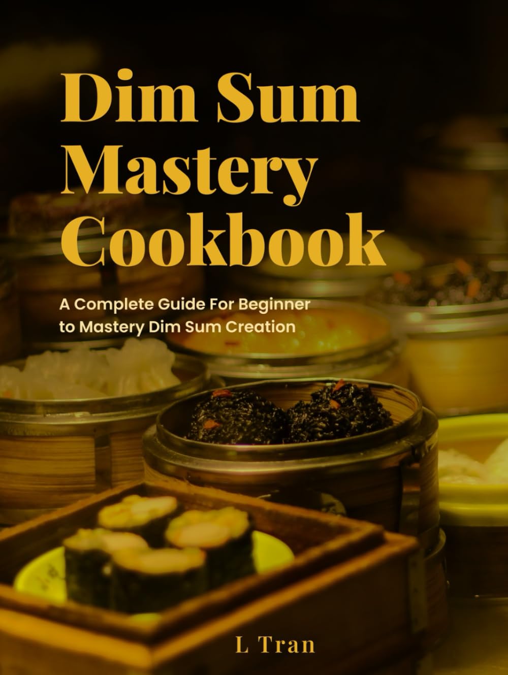 Dim Sum Mastery Cookbook: A Complete Guide For Beginner To Mastery Dim ...