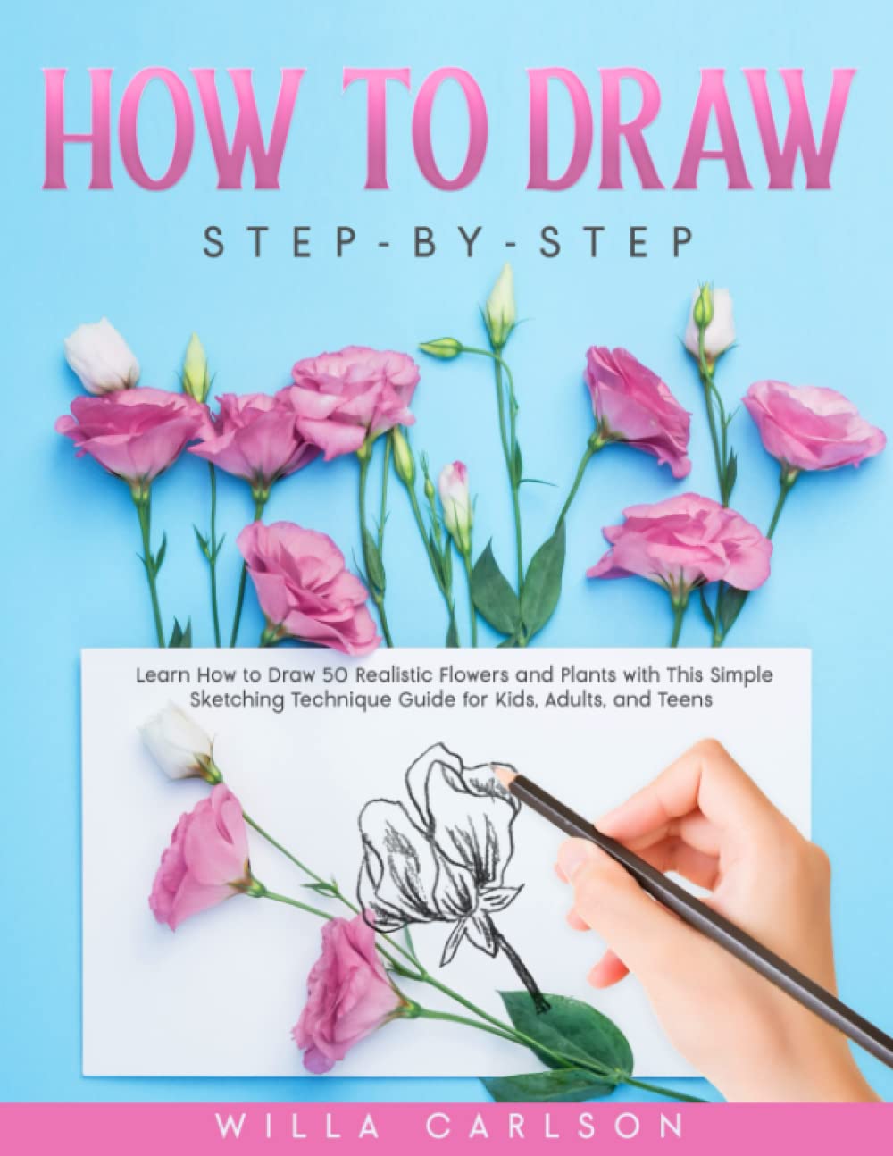 How To Draw Ste-by-Step: Learn How to Draw 50 Realistic Flowers and ...