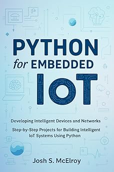Python for Embedded IoT: Developing Intelligent Devices and Networks: Step-by-Step Projects for ...