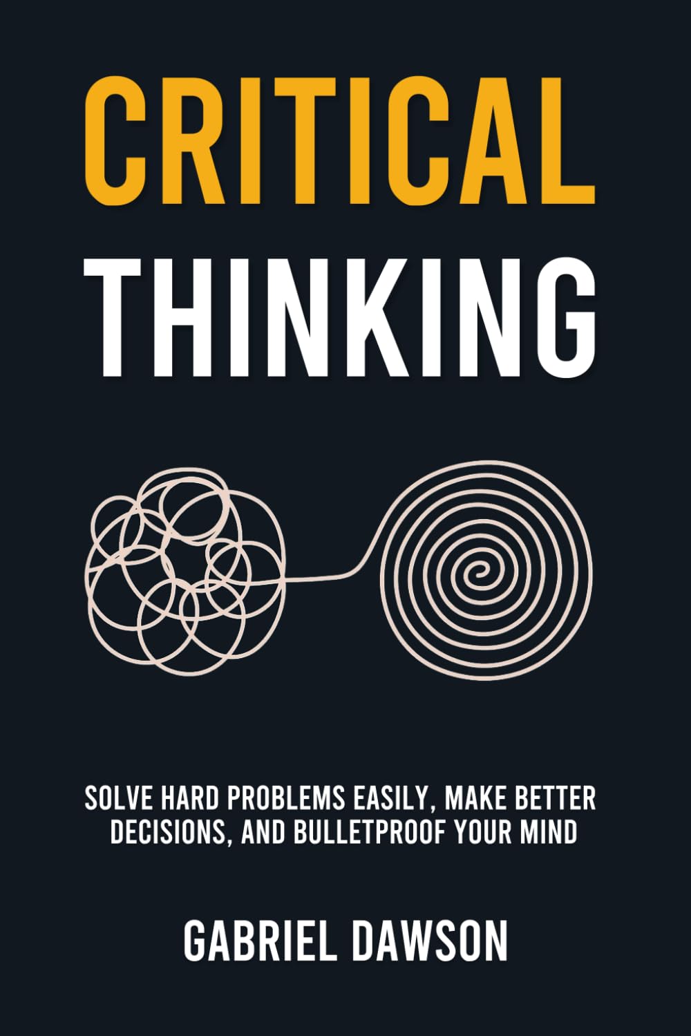 Critical Thinking: Solve Hard Problems Easily, Make Better Decisions ...