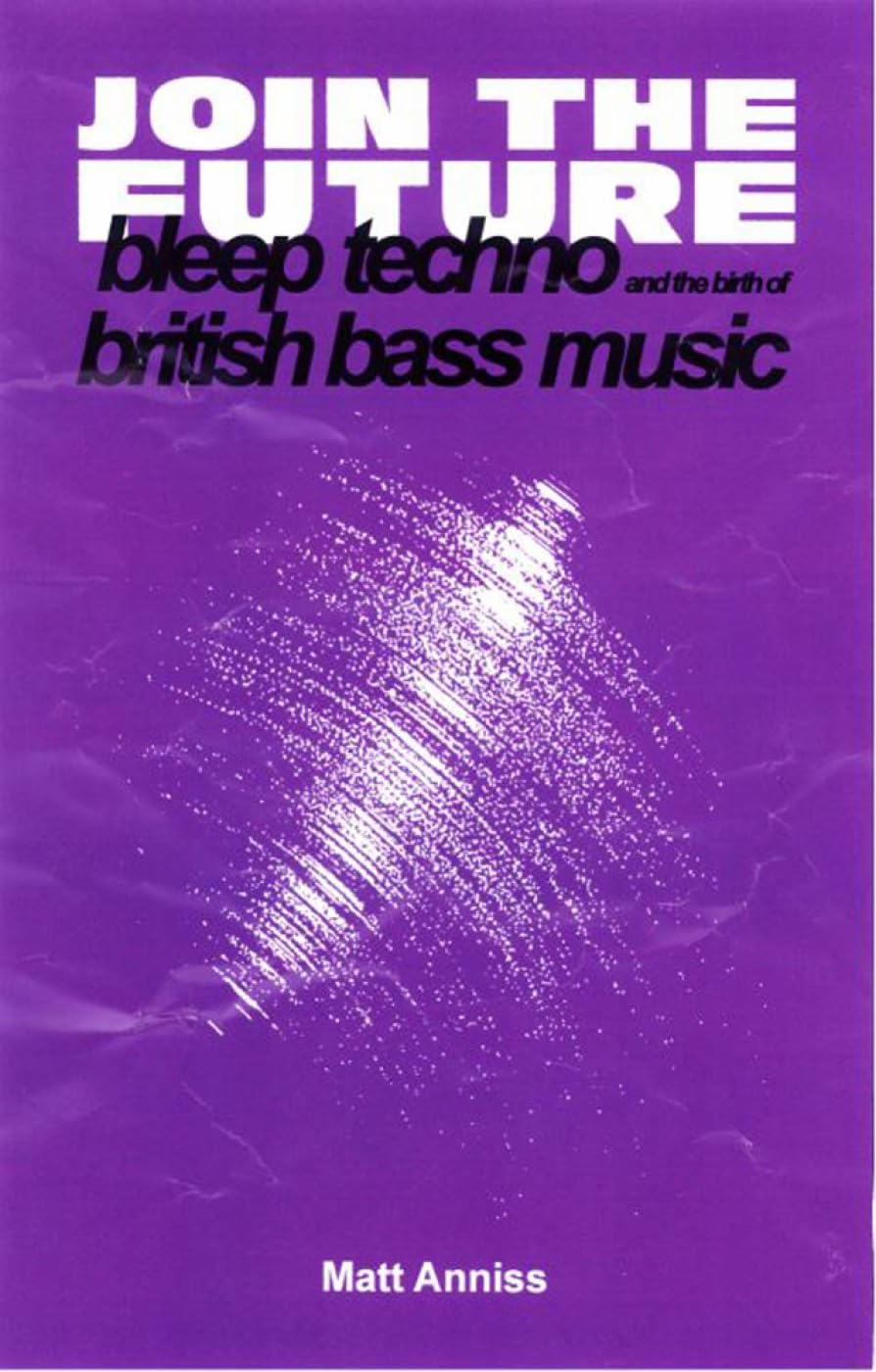 Join The Future: Bleep Techno and the Birth of British Bass Music: Anniss, Matt: 9781913231002 ...
