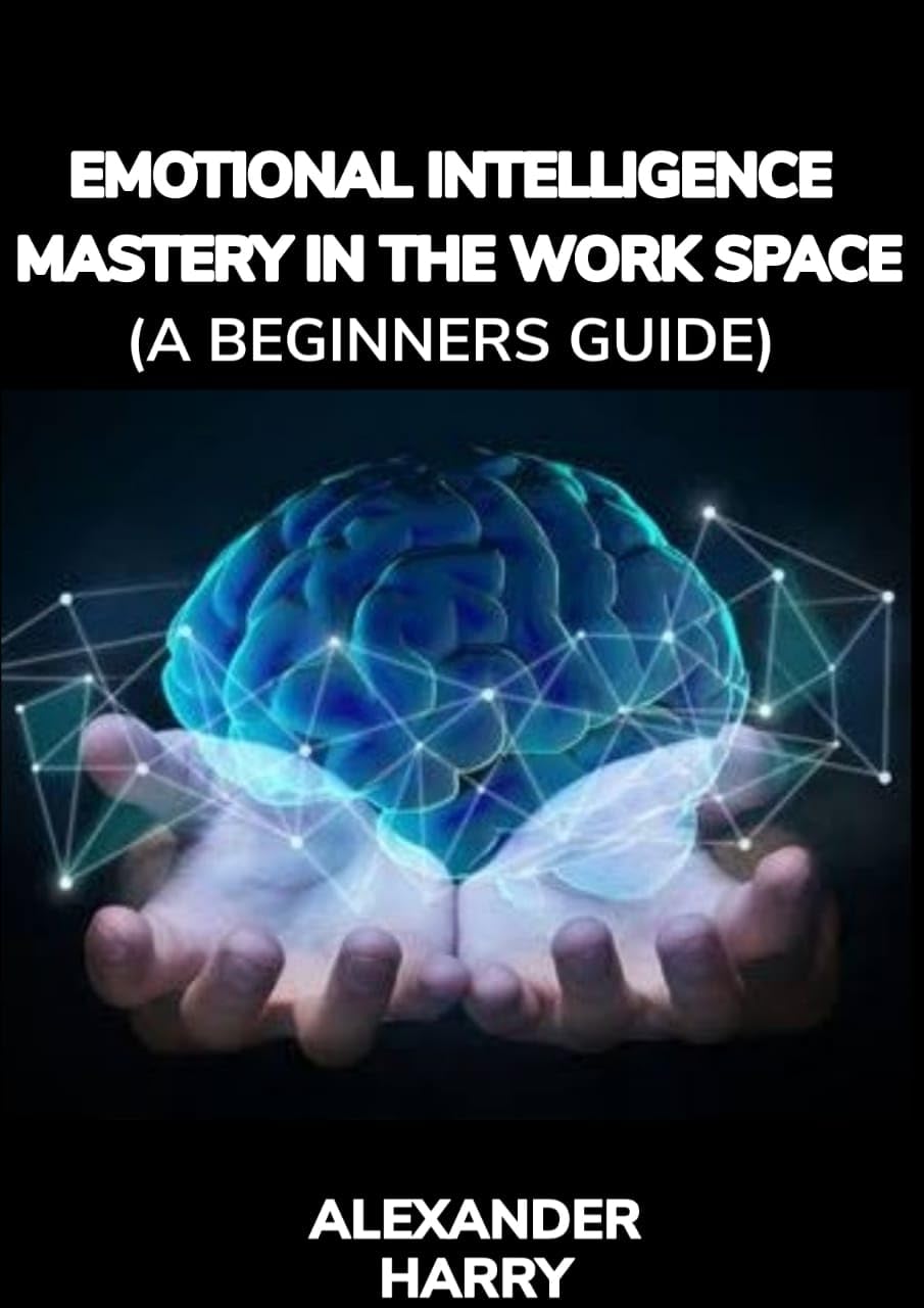 EMOTIONAL INTELLIGENCE MASTERY IN THE WORK SPACE: A BEGINNERS GUIDE ...