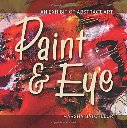Paint & Eye: Selected Works From 2012 to 2018: Batchelor, Marsha ...