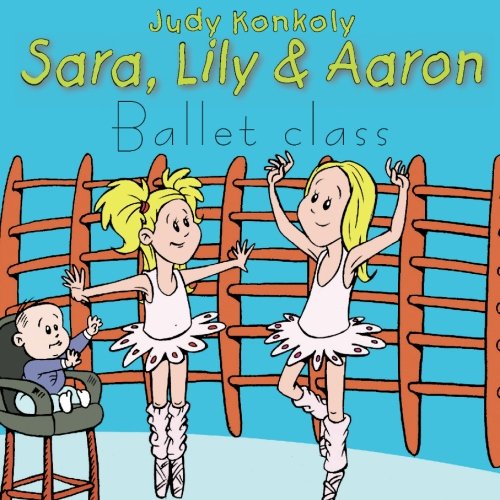 Sara, Lily and Aaron: Ballet Class: Konkoly, Judy: 9781453836682 ...