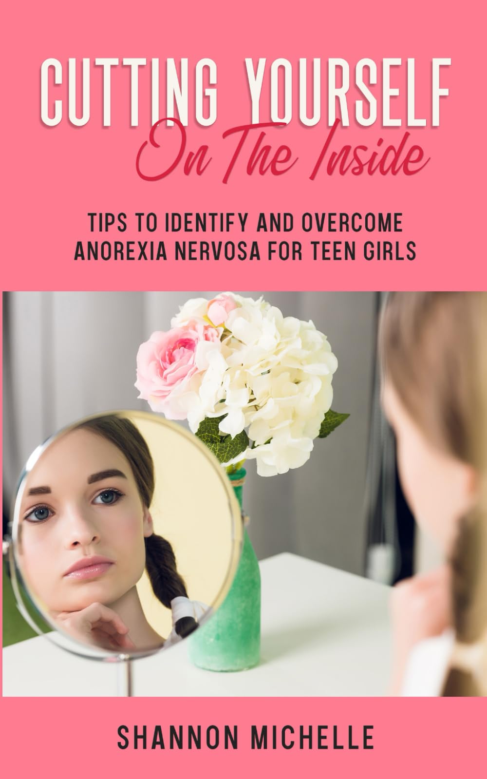 Cutting Yourself on the Inside: Tips to Identify and Overcome Anorexia Nervosa for Teen Girls ...