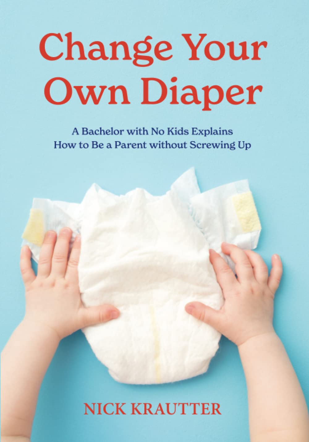 Change Your Own Diaper: A Bachelor with No Kids Explains How to Be a ...