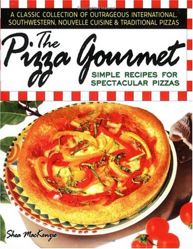 The Pizza Gourmet: Simple Recipes for Spectacular Pizza: MacKenzie ...