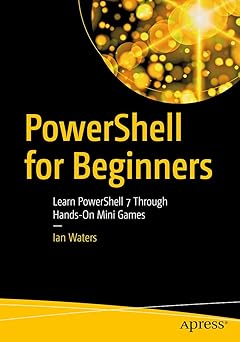 PowerShell for Beginners: Learn PowerShell 7 Through Hands-On Mini Games: Waters, Ian ...