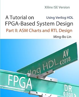 A Tutorial on FPGA-Based System Design Using Verilog HDL: Xilinx ISE Version: Part II: ASM ...