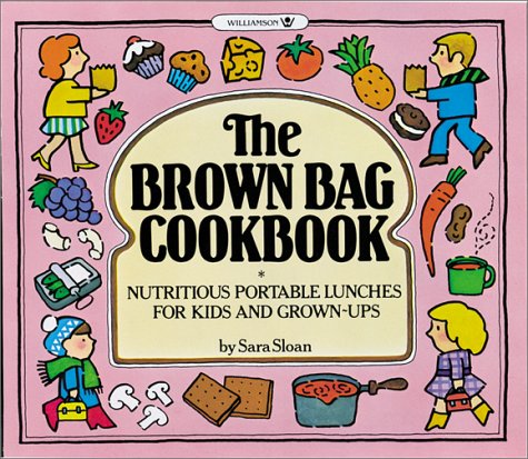 The Brown Bag Cookbook: Nutritious Portable Lunches for Kids and Adults ...