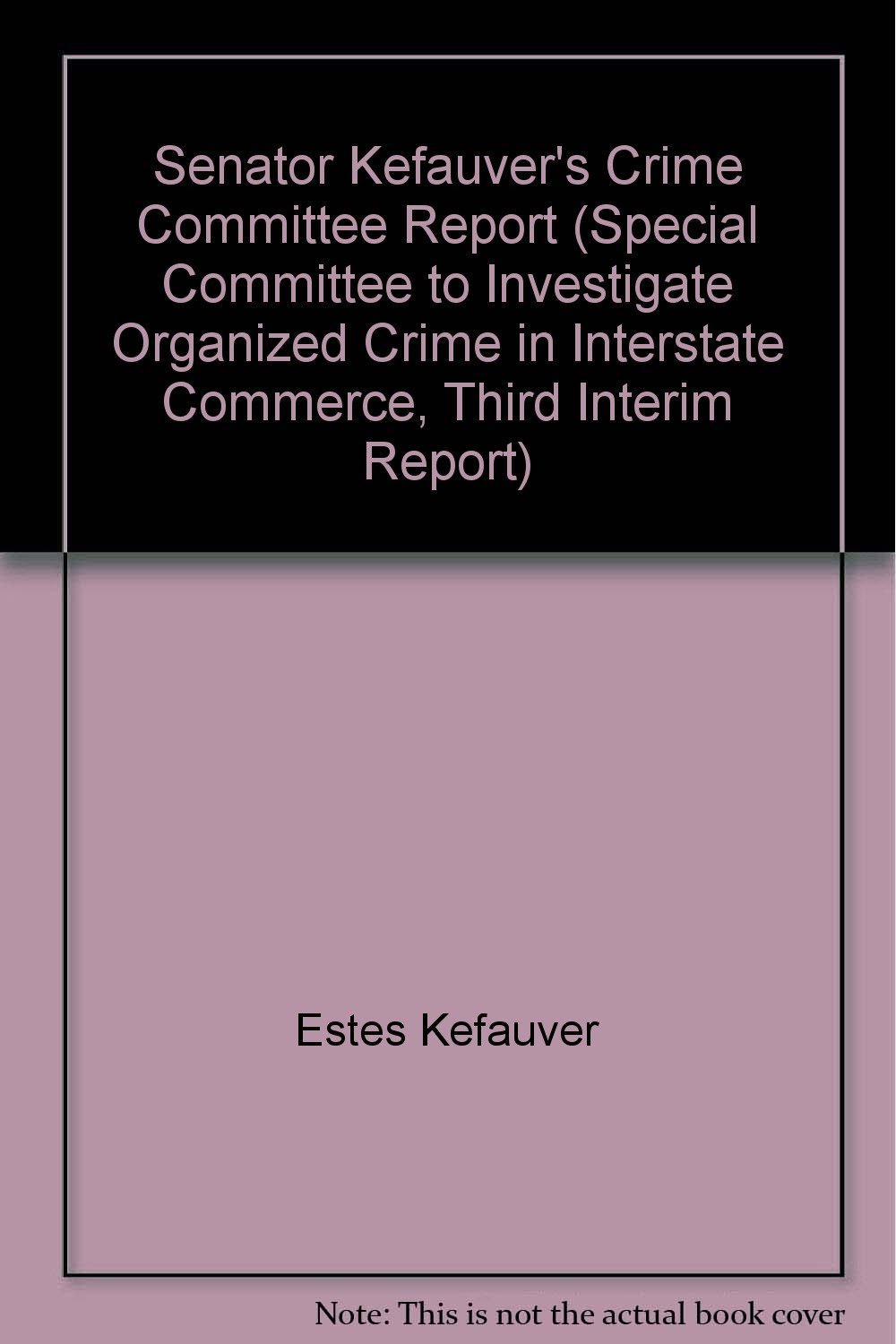 Senator Kefauver's Crime Committee Report (Special Committee to ...