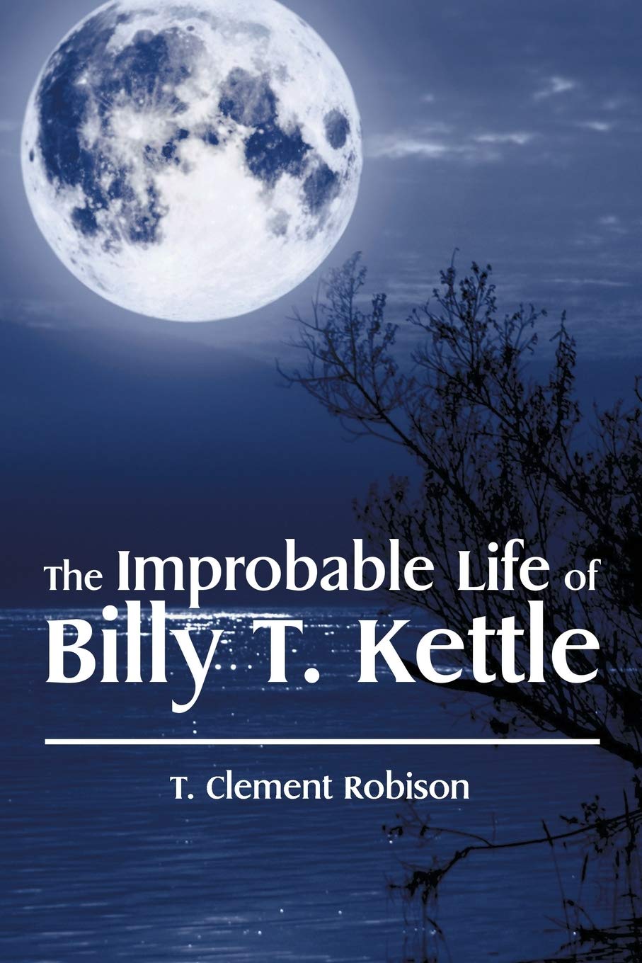 The Improbable Life of Billy T. Kettle: Robison, T. Clement ...