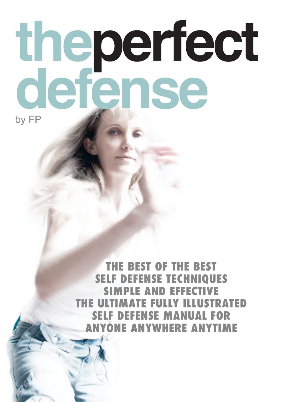 the perfect defense: The best of the best self-defense techniques ...