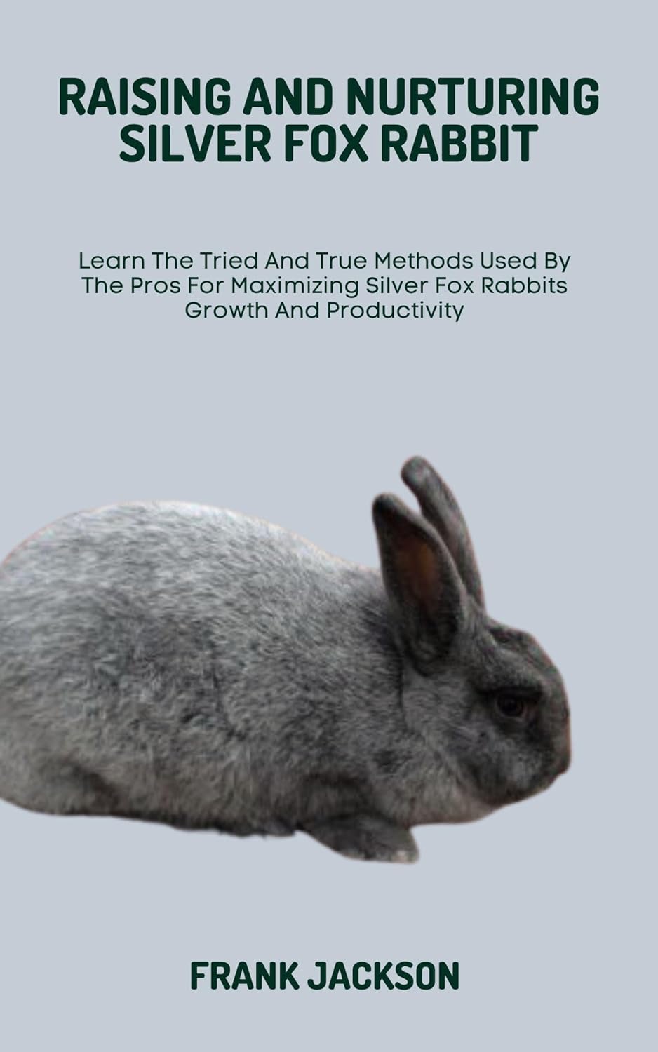 RAISING AND NURTURING SILVER FOX RABBIT: Learn The Tried And True ...