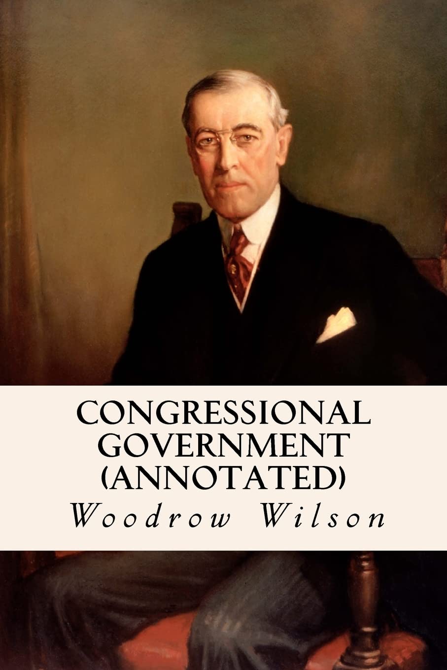 Congressional Government (annotated): Wilson, Woodrow: 9781519185754 ...