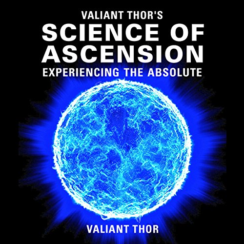 Valiant Thor's Science of Ascension: Experiencing the Absolute: The ...