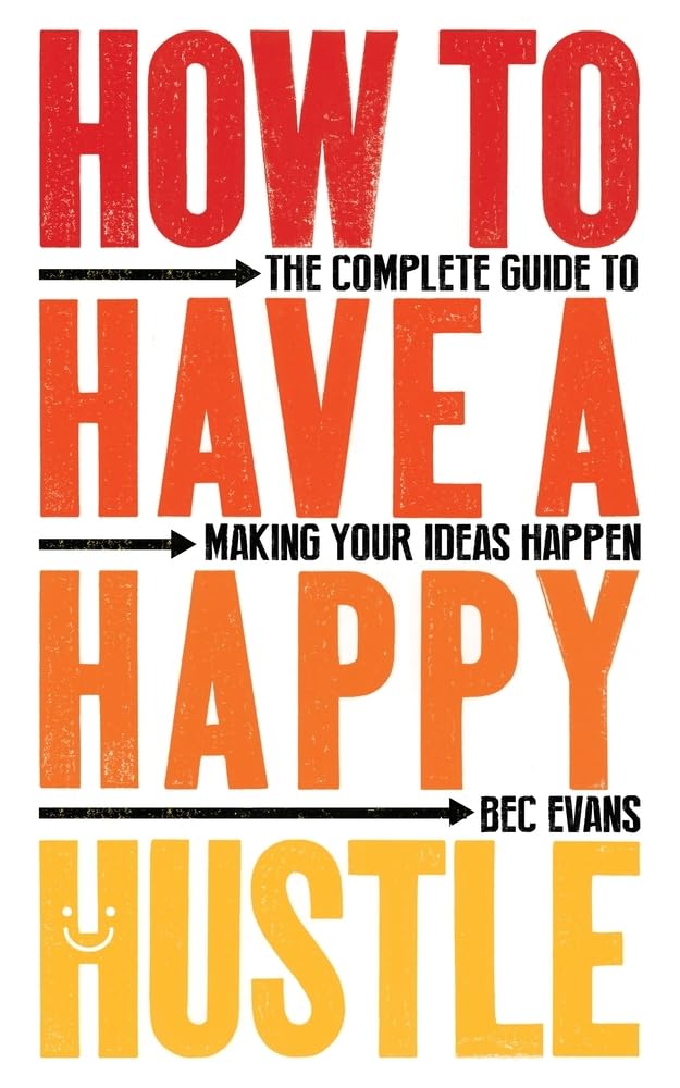 How to Have a Happy Hustle: The Complete Guide to Making Your Ideas ...