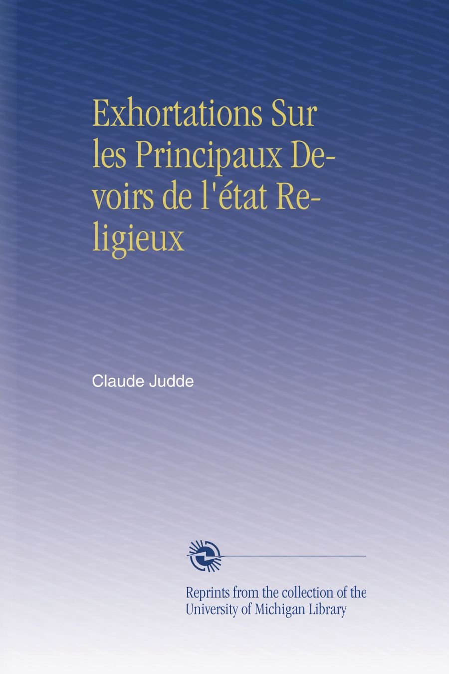 Exhortations Sur les Principaux Devoirs de l'état Religieux : Judde ...