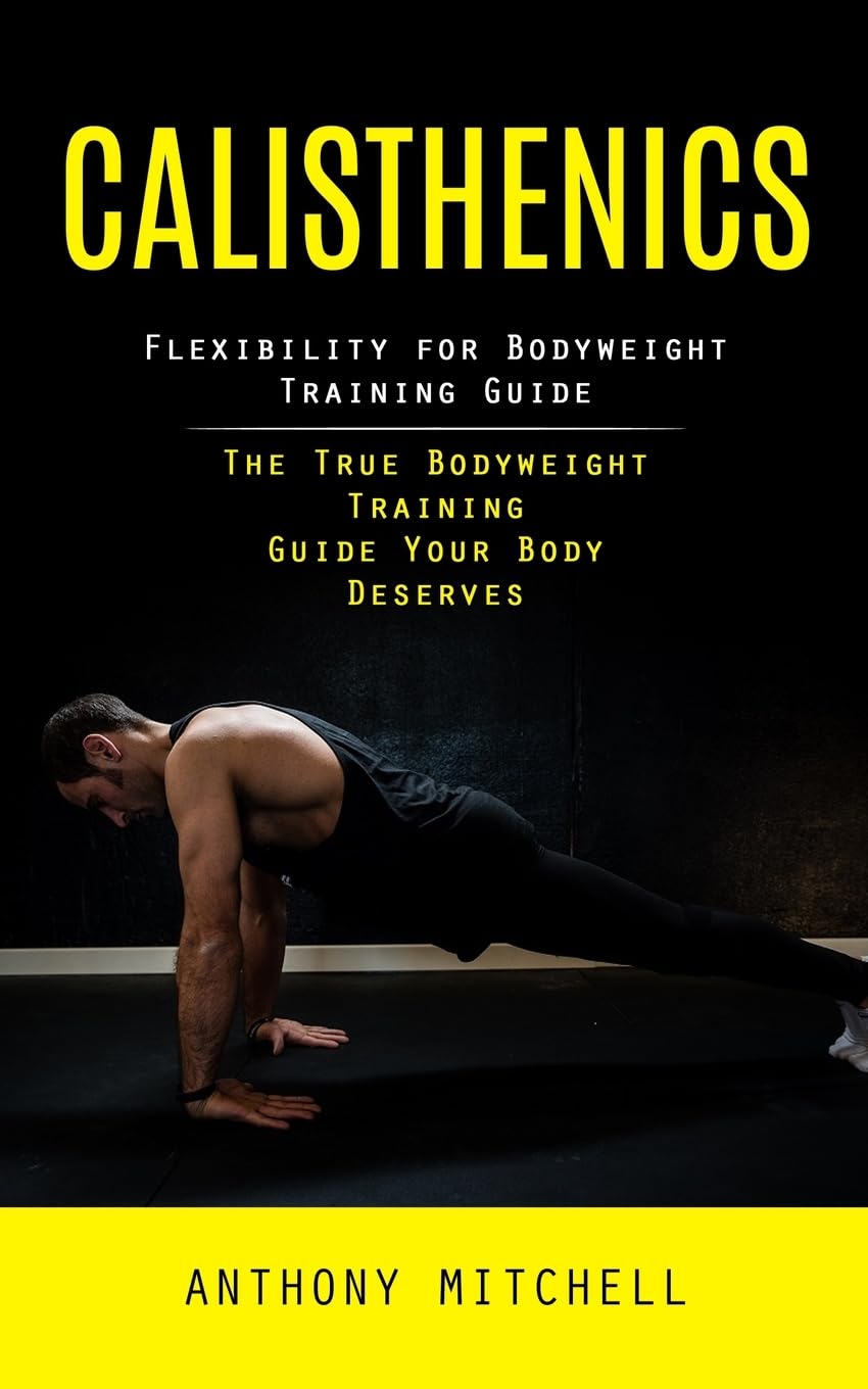 Calisthenics: Flexibility for Bodyweight Training Guide (The True ...