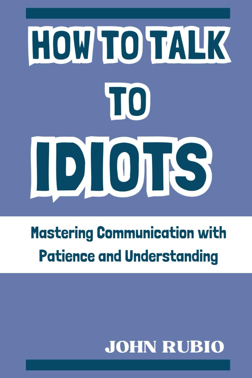 HOW TO TALK TO IDIOT: Mastering Communication with Patience and RUBIO ...