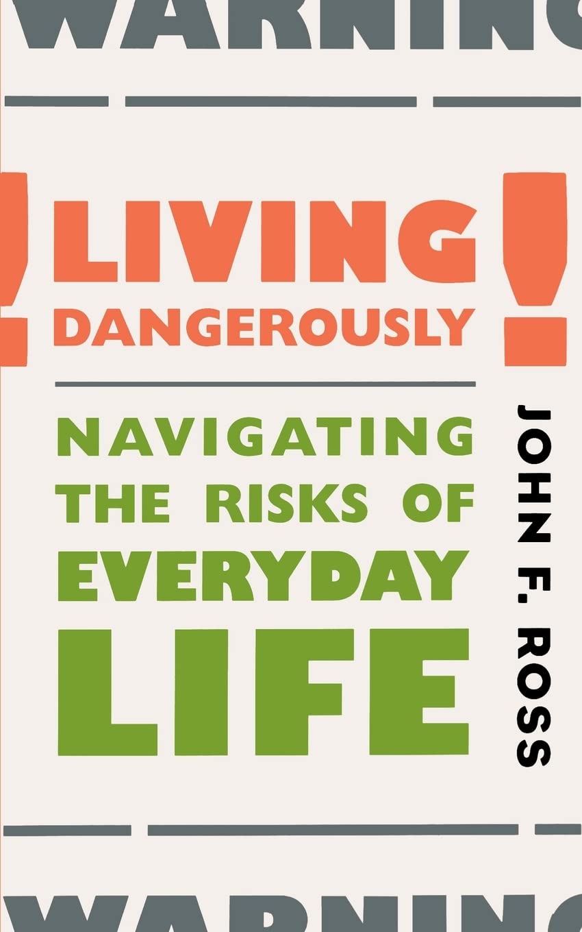 Living Dangerously: Navigating the Risks of Everyday Life: Ross, John ...
