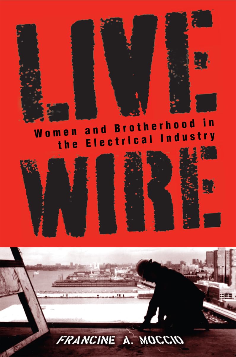 Live Wire: Women and Brotherhood in the Electrical Industry: Moccio ...